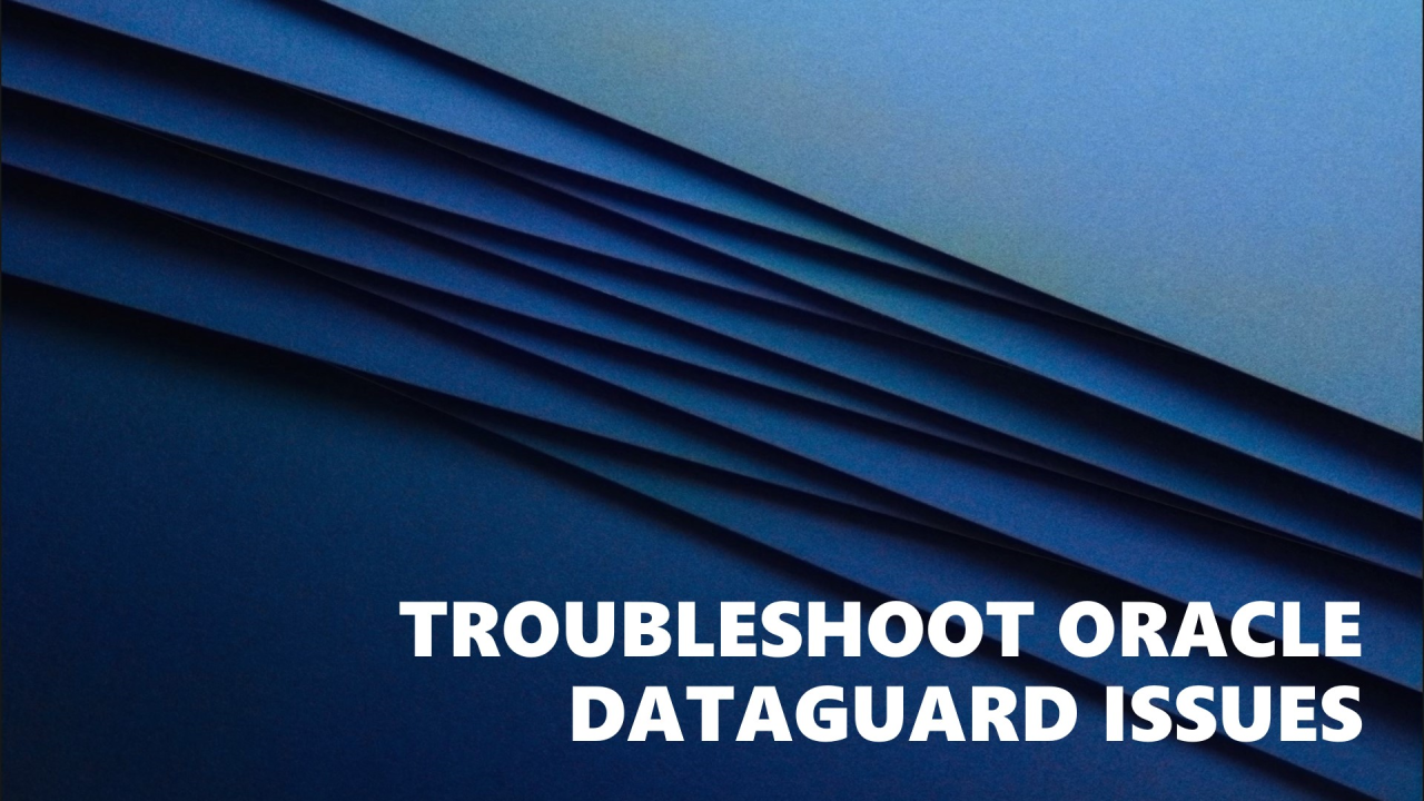 TROUBLESHOOTING ORACLE DATAGUARD ISSUES TROUBLESHOOTING ORACLE DATAGUARD ISSUES