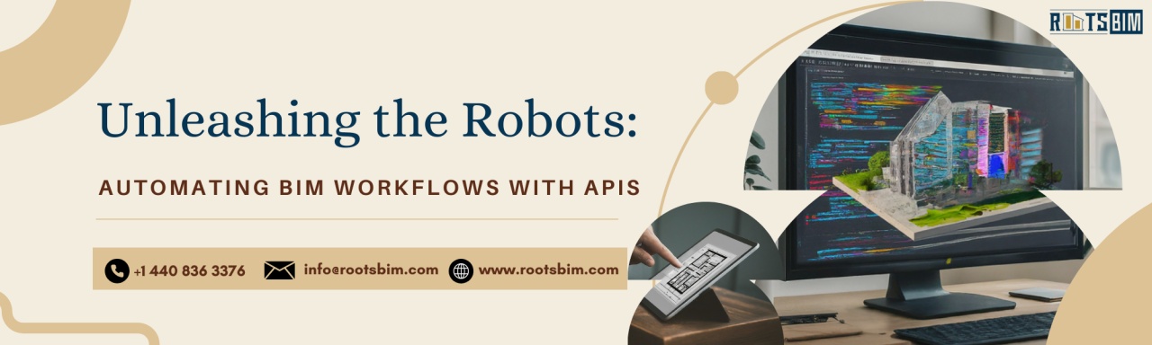 Unleashing the Robots: Automating BIM Workflows with APIs Unleashing the Robots: Automating BIM Workflows with APIs