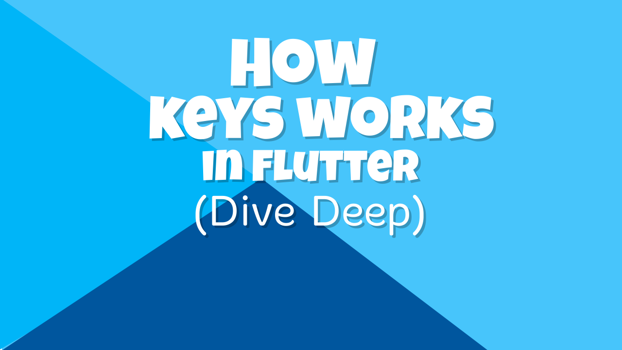 Keys in Flutter - Dive Deep Keys in Flutter - Dive Deep