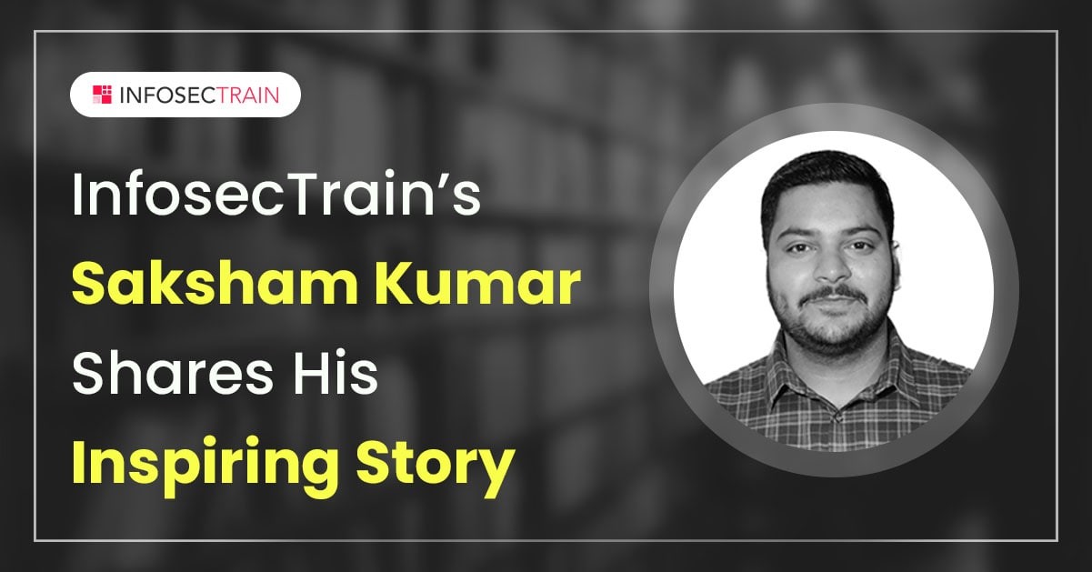 InfosecTrain's Saksham Kumar Shares His Inspiring Story InfosecTrain's Saksham Kumar Shares His Inspiring Story