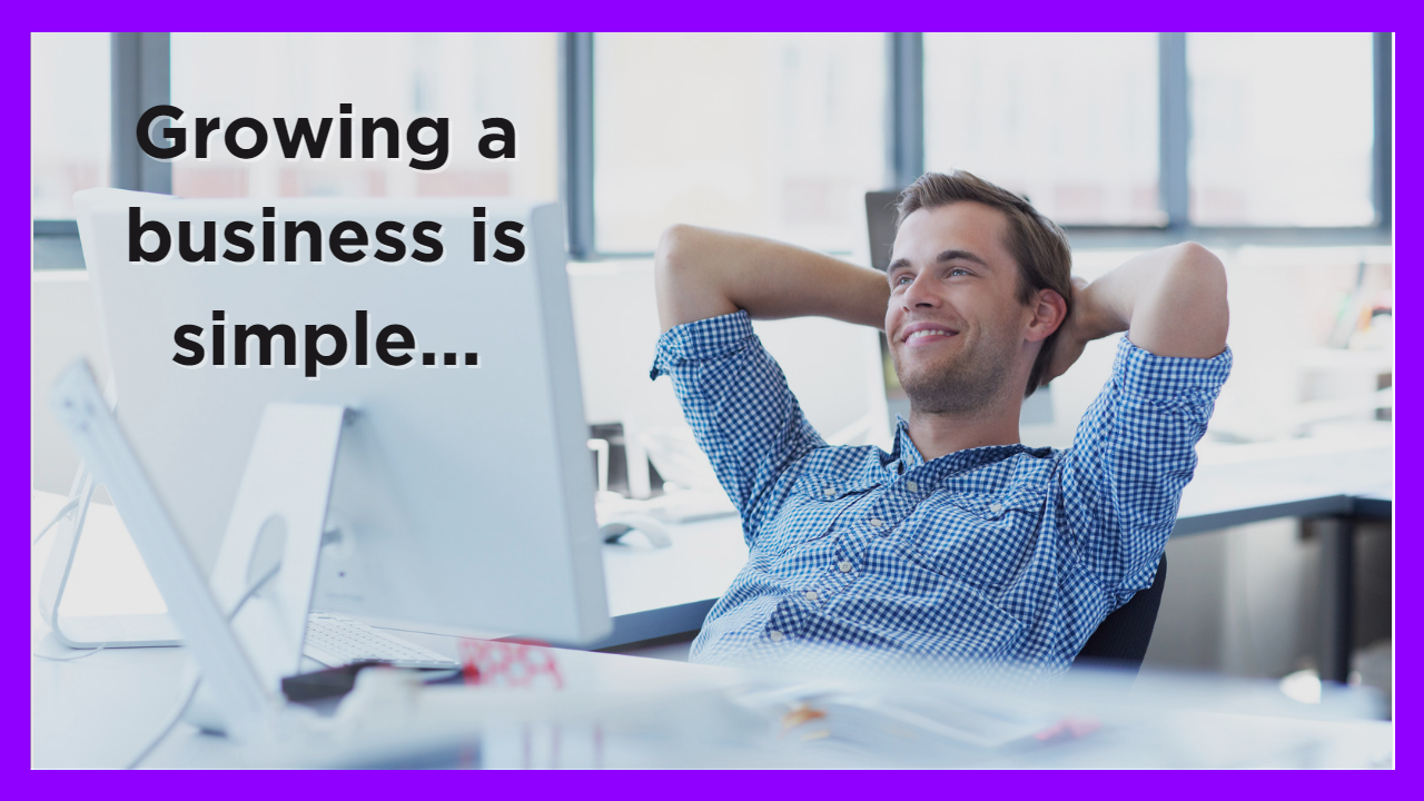 Growing a business is simple Growing a business is simple