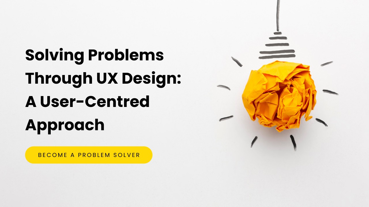 Solving Problems Through UX Design: A User-Centred Approach Solving Problems Through UX Design: A User-Centred Approach