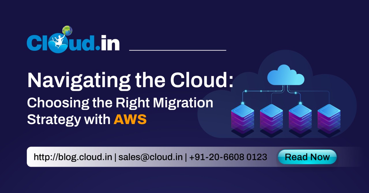 Navigating the Cloud: Choosing the Right Migration Strategy with AWS Navigating the Cloud: Choosing the Right Migration Strategy with AWS