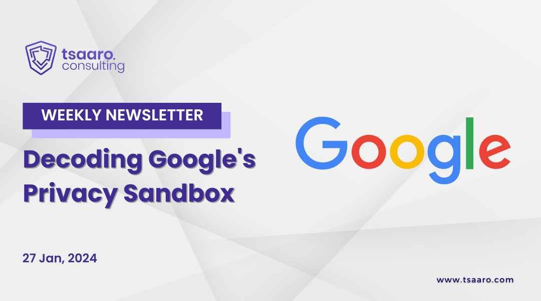 Decoding Google's Privacy Sandbox | Times of Privacy | Tsaaro Consulting Decoding Google's Privacy Sandbox | Times of Privacy | Tsaaro Consulting
