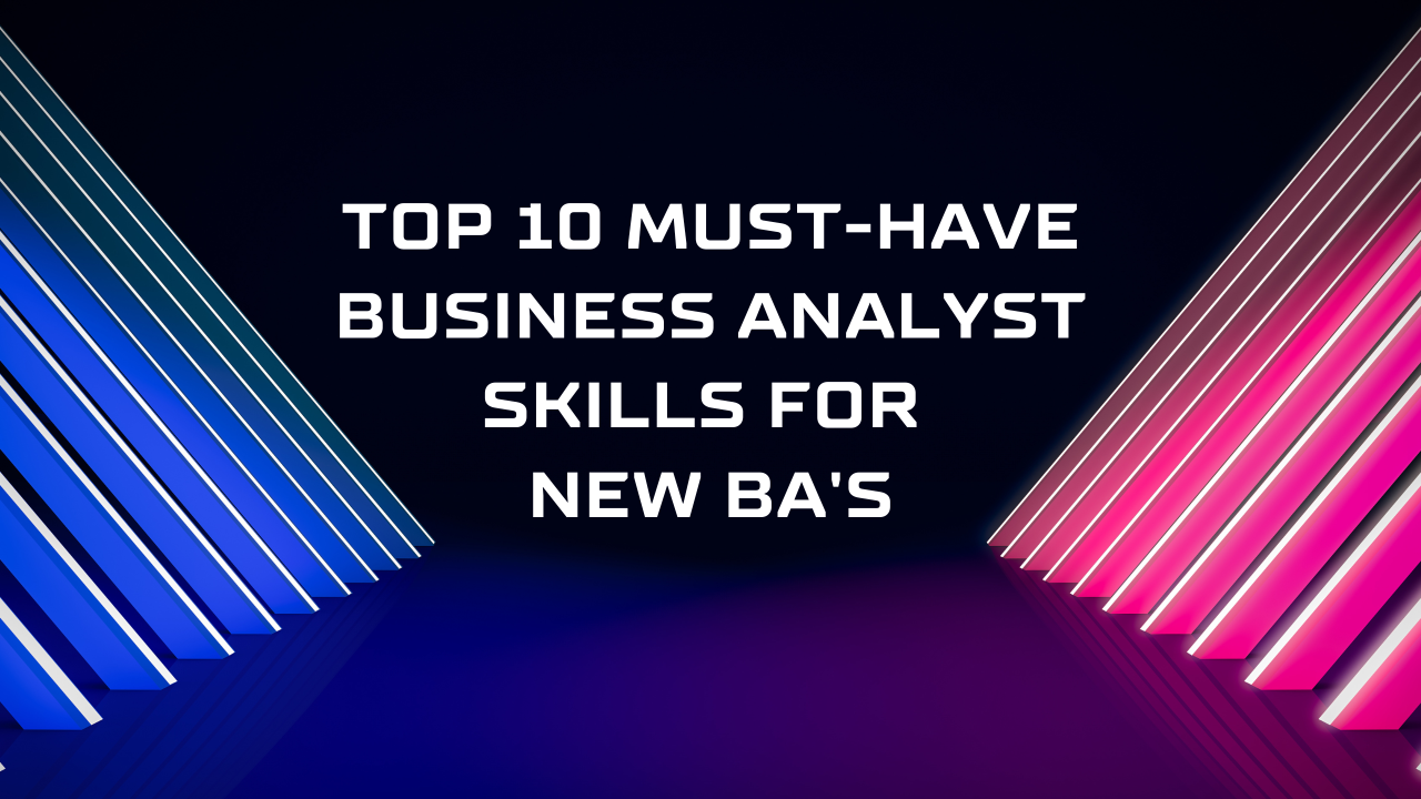 Top 10 Must-Have Business Analyst Skills For New BAs Top 10 Must-Have Business Analyst Skills For New BAs