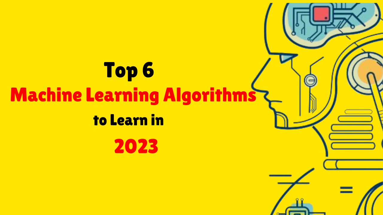 Top 6 Machine Learning Algorithms You Should Learn in 2023 Top 6 Machine Learning Algorithms You Should Learn in 2023