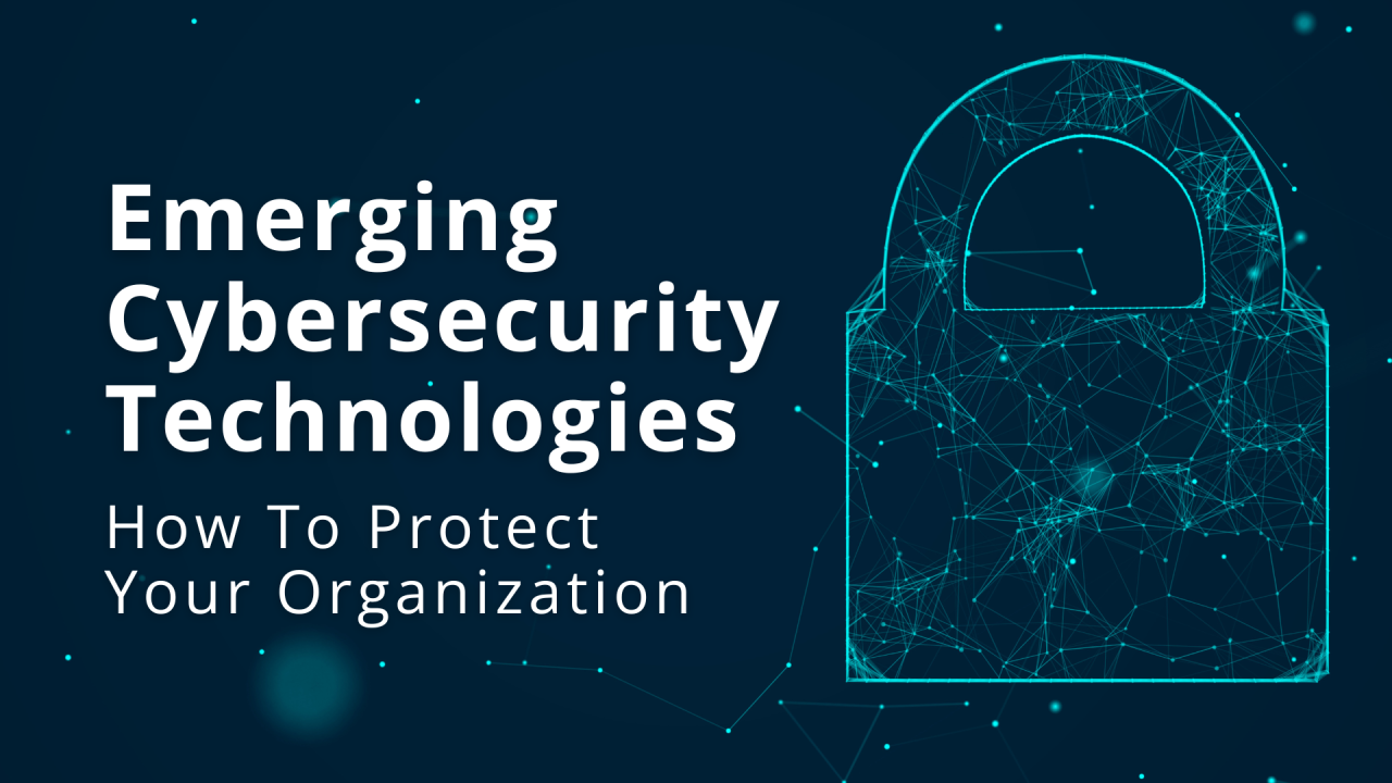 Emerging Cybersecurity Technologies: How To Protect Your Organization Emerging Cybersecurity Technologies: How To Protect Your Organization