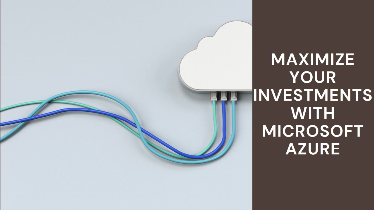 Maximizing Your Investments: Microsoft Azure Cost Optimization Maximizing Your Investments: Microsoft Azure Cost Optimization