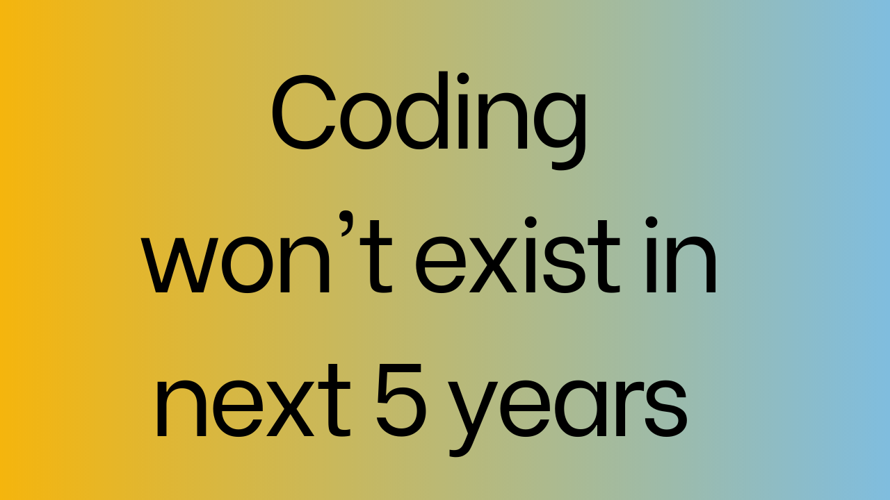 Coding won't exist in next 5 years Coding won't exist in next 5 years