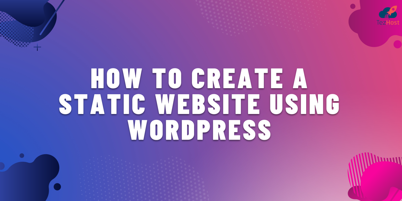 HOW TO CREATE A STATIC WEBSITE USING WORDPRESS HOW TO CREATE A STATIC WEBSITE USING WORDPRESS