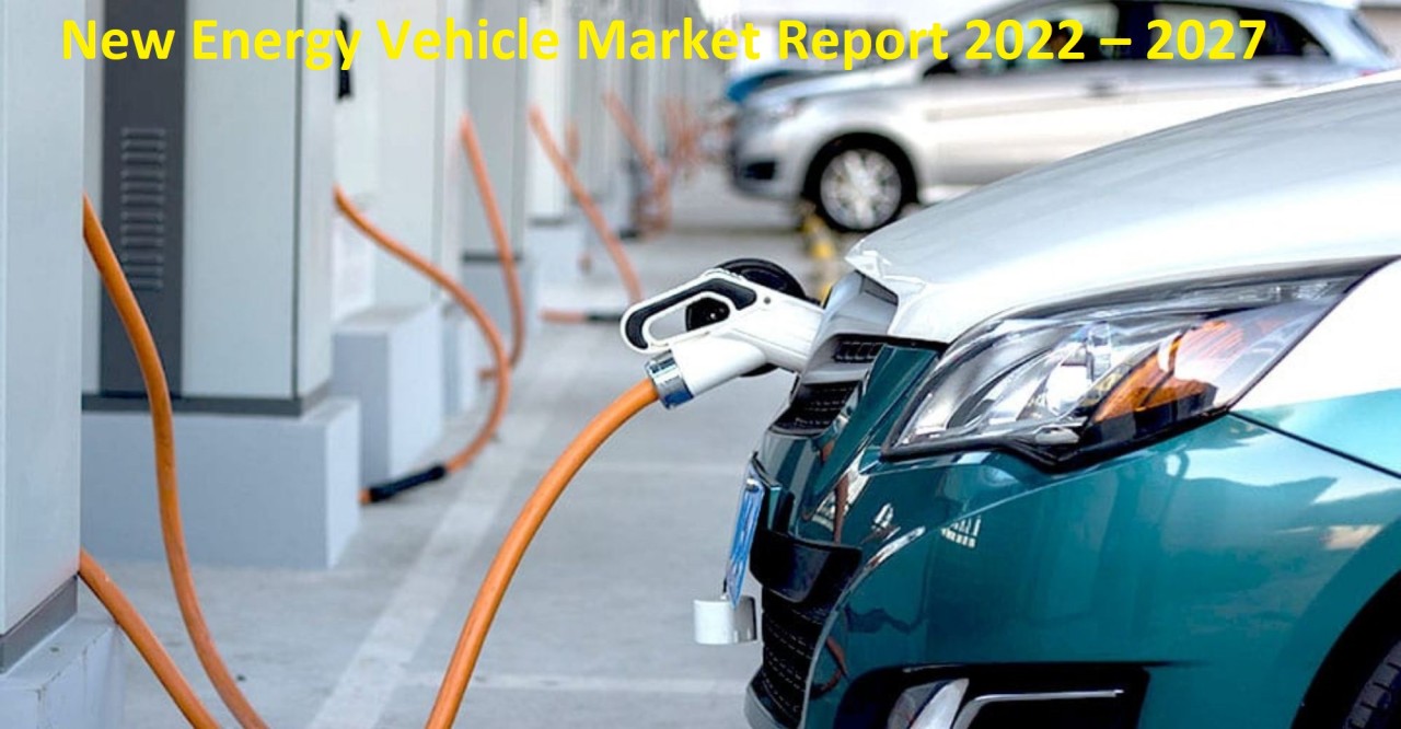 New Energy Vehicle Market Report 2022 – 2027 New Energy Vehicle Market Report 2022 – 2027