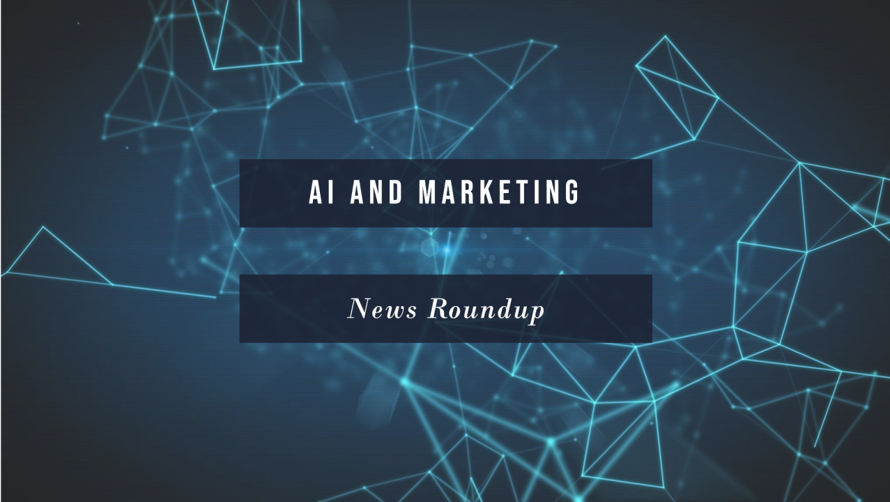 AI and Marketing: The Latest News Roundup AI and Marketing: The Latest News Roundup