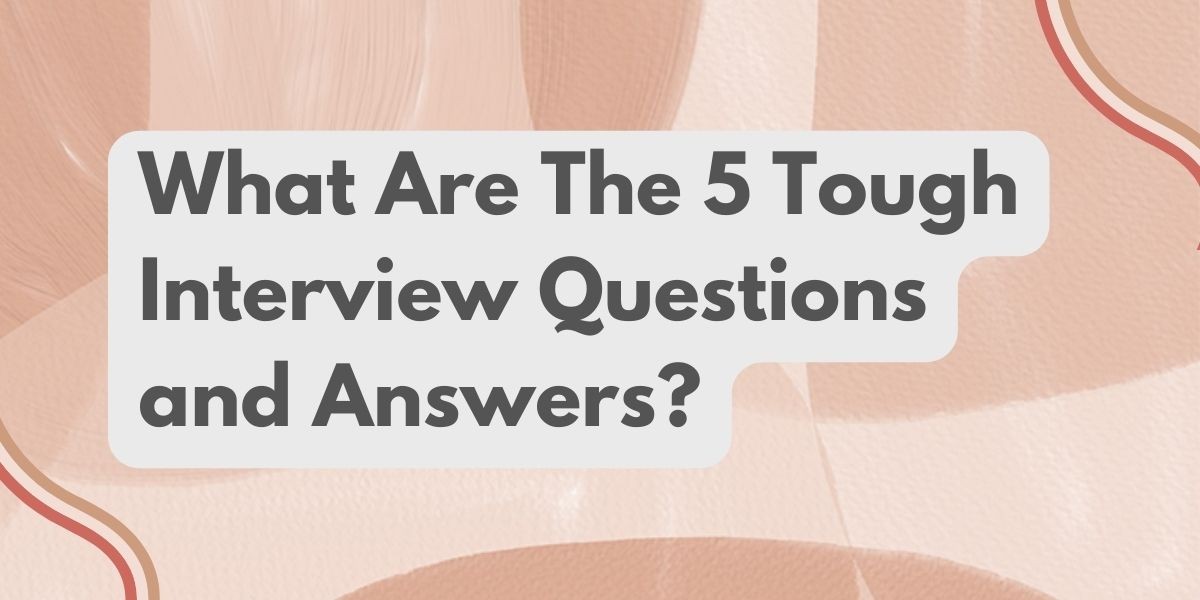 What Are The 5 Tough Interview Questions and Answers? What Are The 5 Tough Interview Questions and Answers?
