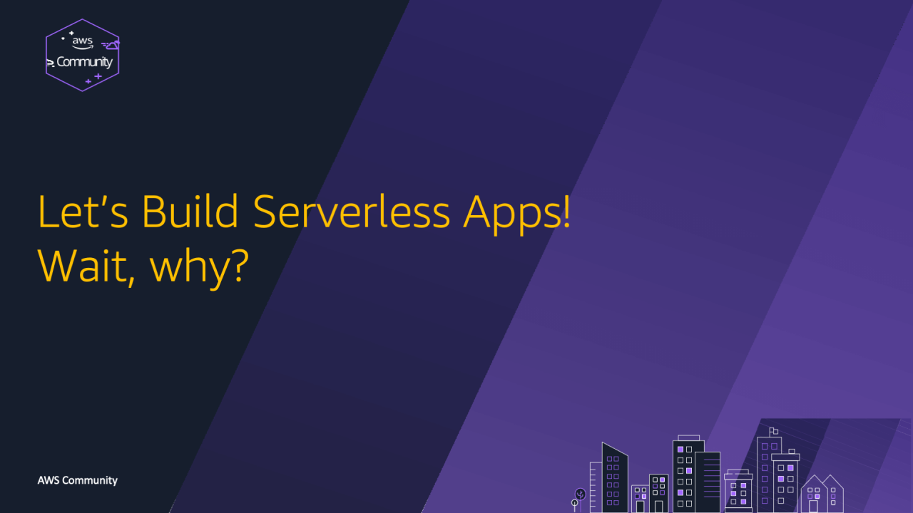 Let's Build Serverless Apps! Wait, Why? Let's Build Serverless Apps! Wait, Why?