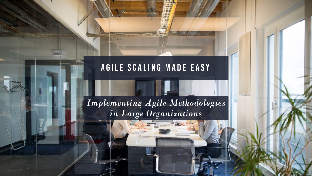 Agile Scaling: Implementing Agile Methodologies in Large Organizations Agile Scaling: Implementing Agile Methodologies in Large Organizations