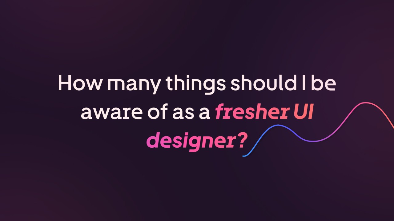 How many things should I be aware of as a fresher UI designer? How many things should I be aware of as a fresher UI designer?