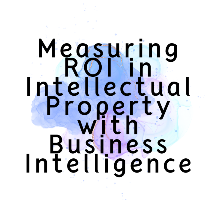 Measuring ROI in Intellectual Property with Business Intelligence Measuring ROI in Intellectual Property with Business Intelligence