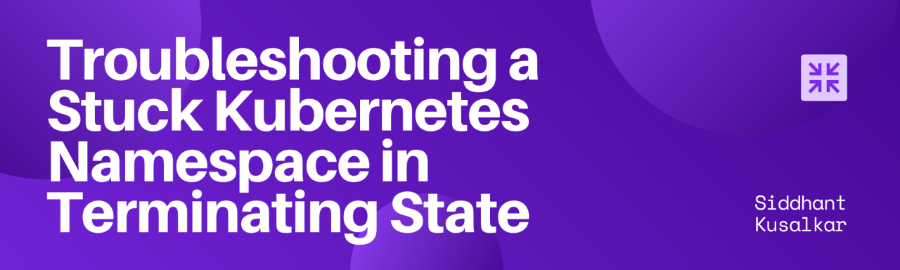 Troubleshooting a Stuck Kubernetes Namespace in Terminating State Troubleshooting a Stuck Kubernetes Namespace in Terminating State