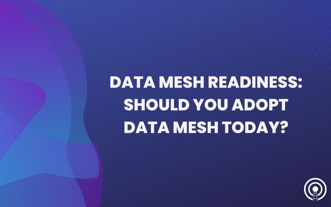Data Mesh Readiness: Should You Adopt Data Mesh Today? Data Mesh Readiness: Should You Adopt Data Mesh Today?
