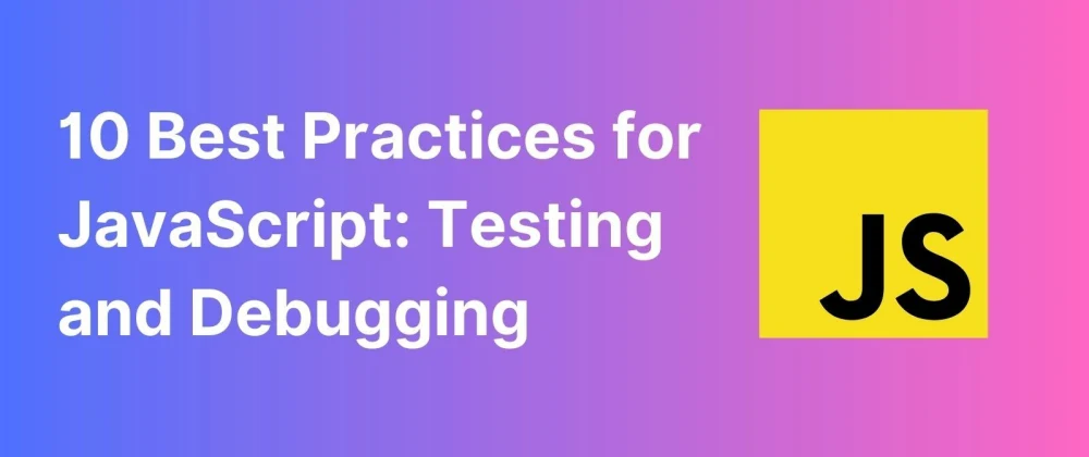 10 Best Practices for JavaScript Testing and Debugging 10 Best Practices for JavaScript Testing and Debugging