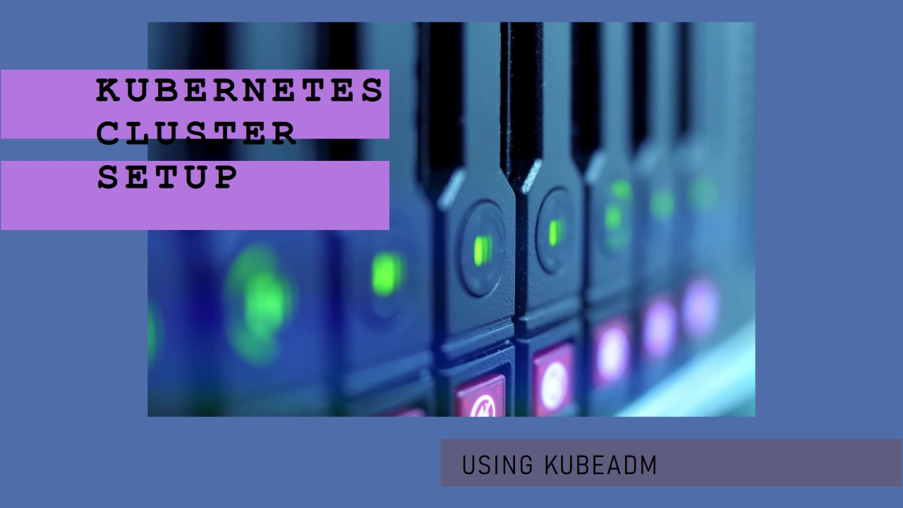BEGINNERS GUIDE FOR SETTING UP A KUBERNETES CLUSTER USING KUBEADM BEGINNERS GUIDE FOR SETTING UP A KUBERNETES CLUSTER USING KUBEADM