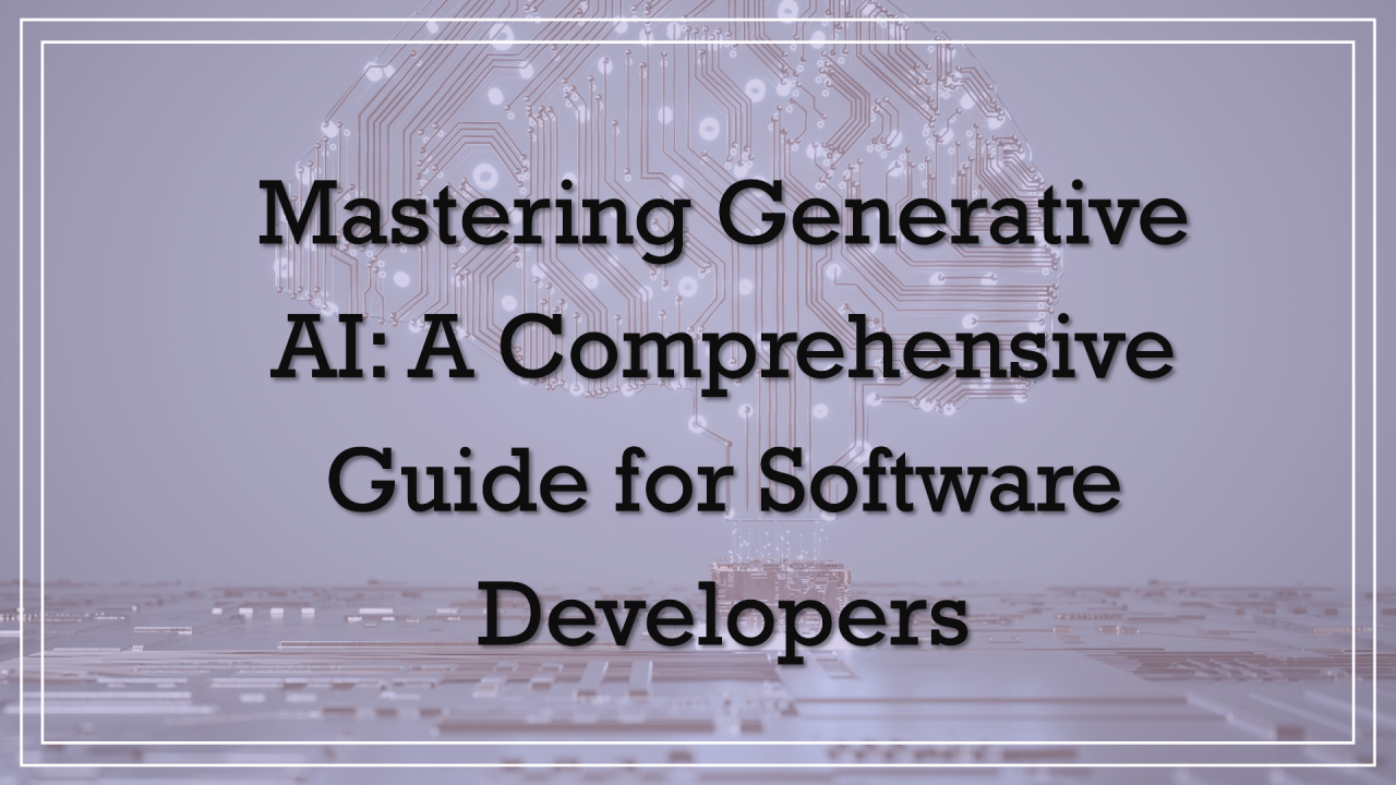 Mastering Generative AI: A Comprehensive Guide for Software Developers Mastering Generative AI: A Comprehensive Guide for Software Developers