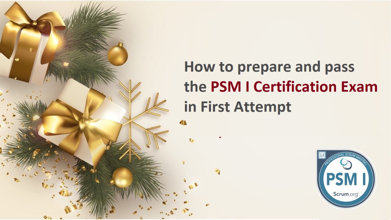 How to prepare and pass the PSM I Certification Exam in First Attempt How to prepare and pass the PSM I Certification Exam in First Attempt