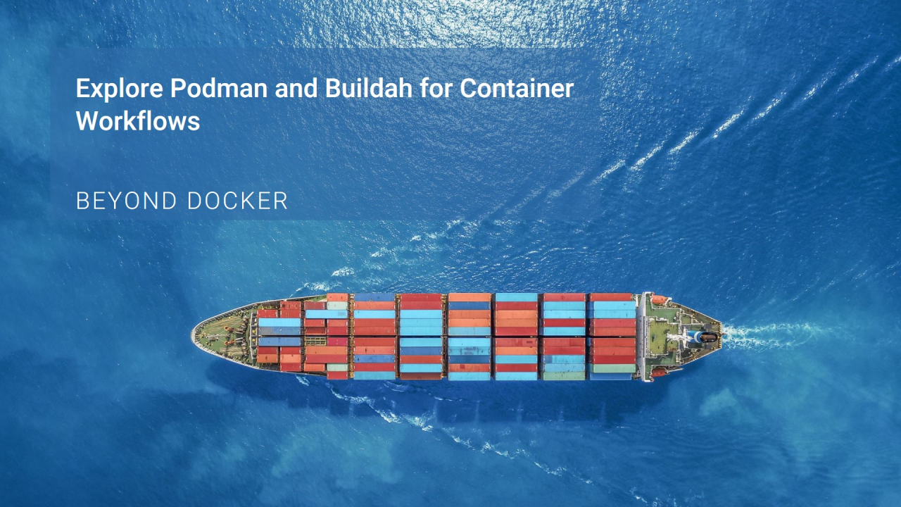 Beyond Docker: Exploring Buildah and Podman for Container wo Beyond Docker: Exploring Buildah and Podman for Container wo