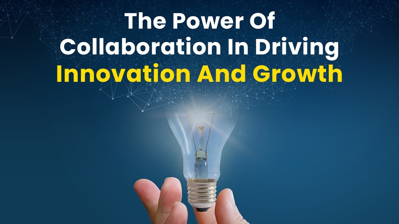 The Power of Collaboration in Driving Innovation and Growth The Power of Collaboration in Driving Innovation and Growth