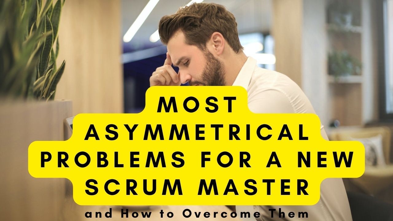 What are the most asymmetrical problems for a new Scrum Master? What are the most asymmetrical problems for a new Scrum Master?