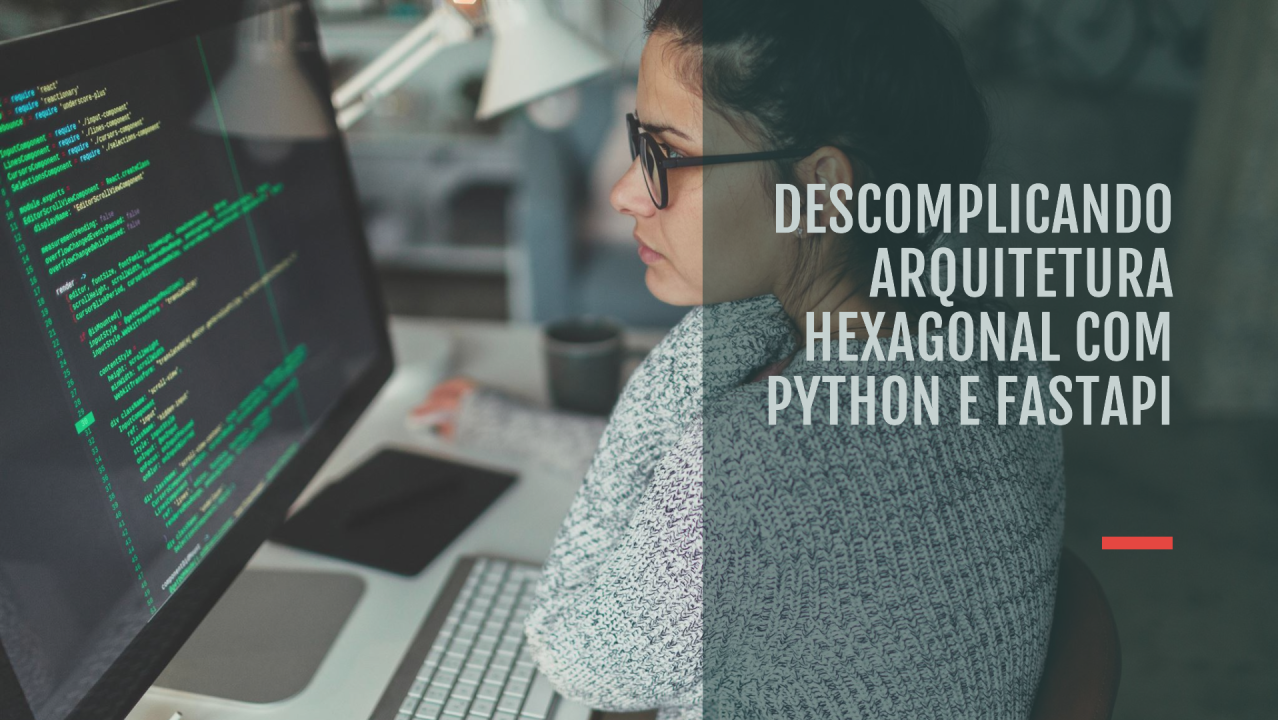 Descomplicando Arquitetura Hexagonal com Python e FastAPI Descomplicando Arquitetura Hexagonal com Python e FastAPI