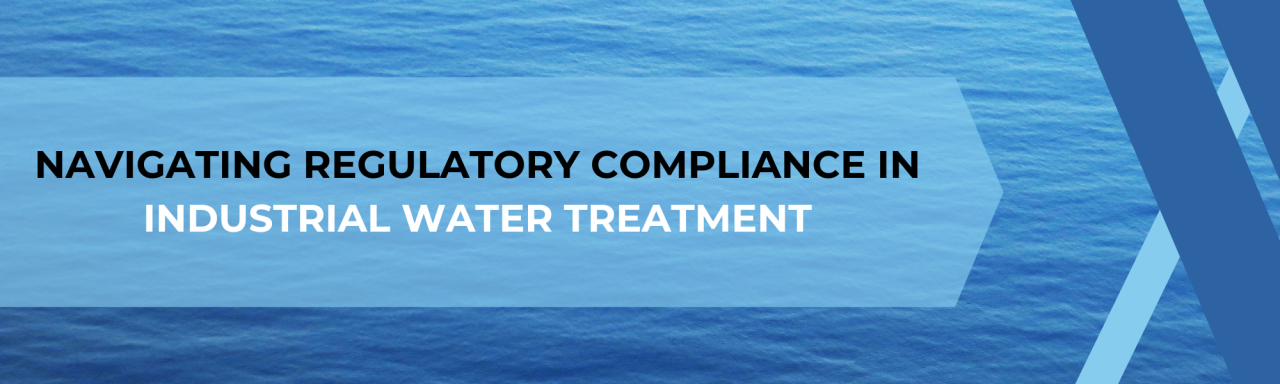 Navigating Regulatory Waters: Compliance in Industrial Water Treatment Navigating Regulatory Waters: Compliance in Industrial Water Treatment