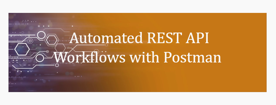 Automated REST API Workflows with Postman Automated REST API Workflows with Postman