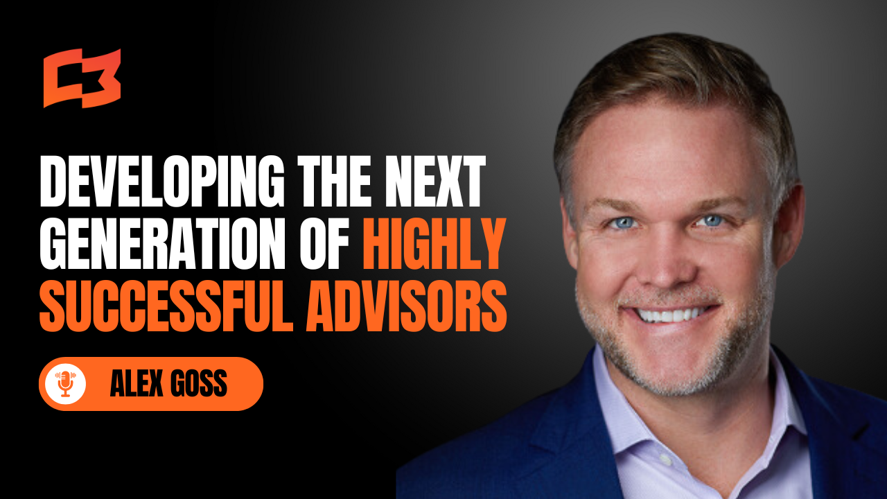 Developing the Next Generation of Highly Successful Advisors with Alex Goss Developing the Next Generation of Highly Successful Advisors with Alex Goss