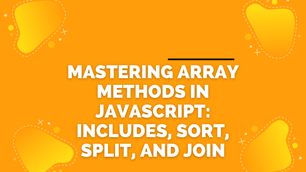 Mastering Array Methods in JavaScript: Includes, Sort, Split, and Join Mastering Array Methods in JavaScript: Includes, Sort, Split, and Join