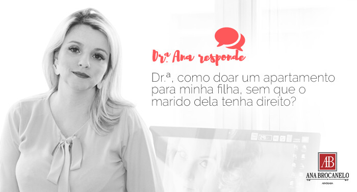 Dr.ª, como doar um apartamento para minha filha, sem que o marido dela ... Dr.ª, como doar um apartamento para minha filha, sem que o marido dela ...