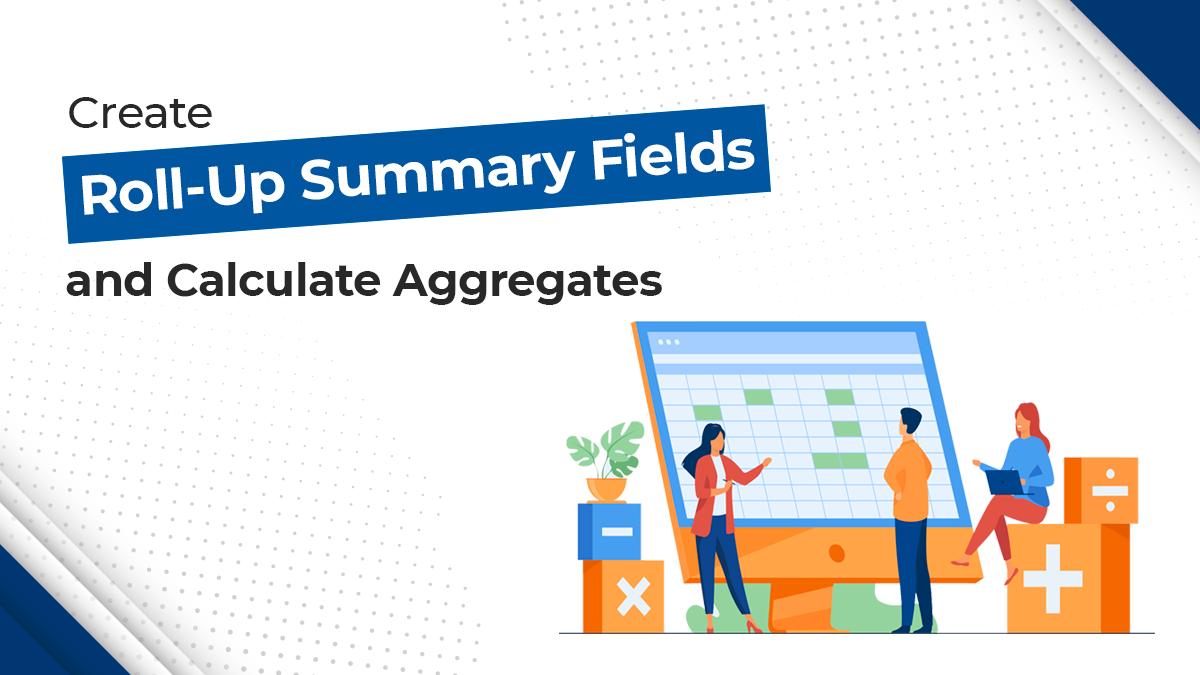 Create Roll-Up Summary Fields and Calculate Aggregates Create Roll-Up Summary Fields and Calculate Aggregates