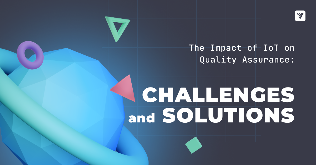 The Impact of IoT on Quality Assurance: Challenges and Solutions The Impact of IoT on Quality Assurance: Challenges and Solutions