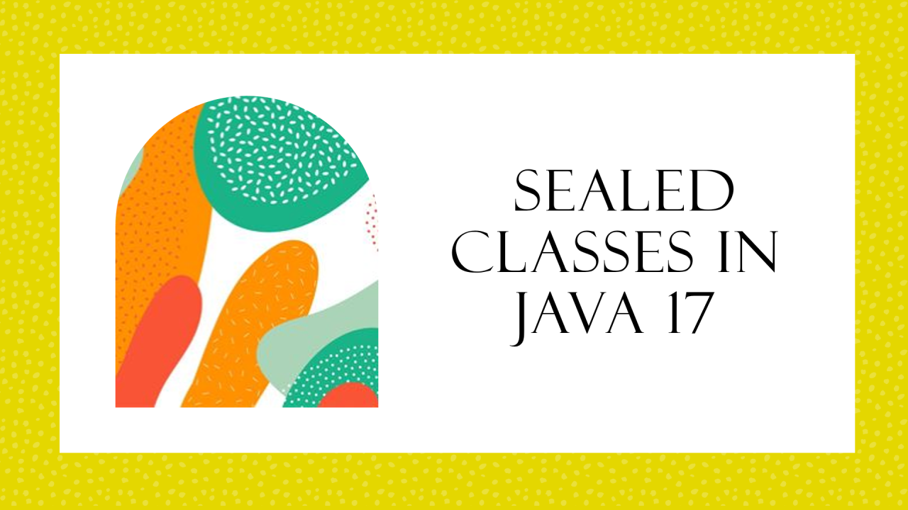 Sealed Classes in Java 17 Sealed Classes in Java 17