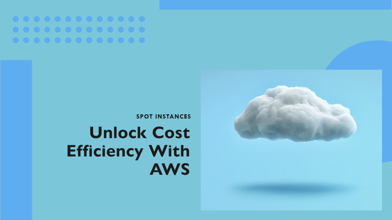 Unlocking Cost Efficiency with AWS Spot Instances Unlocking Cost Efficiency with AWS Spot Instances