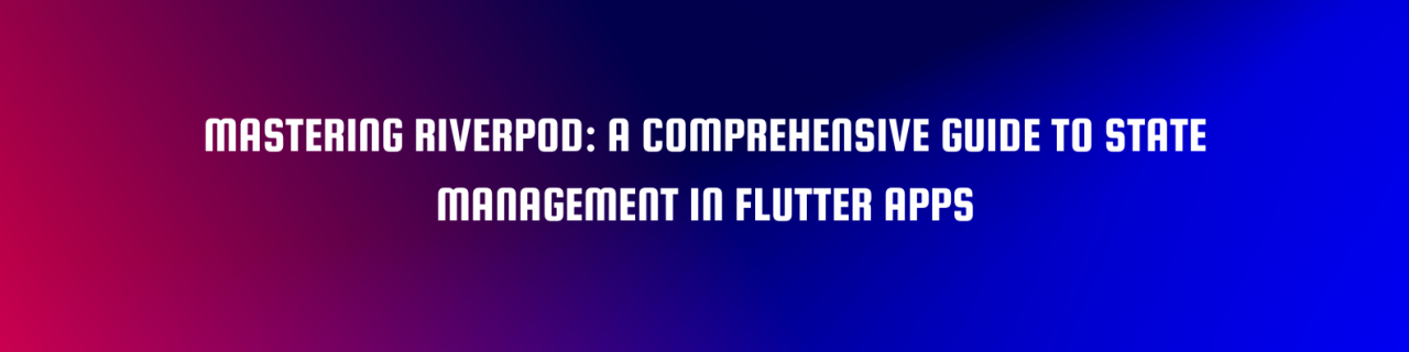 Mastering Riverpod: A Comprehensive Flutter State Management Mastering Riverpod: A Comprehensive Flutter State Management