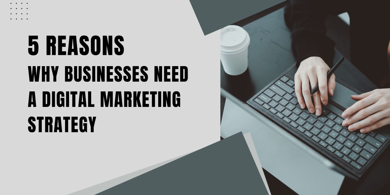 5 Reasons Why Businesses Need a Digital Marketing Strategy 5 Reasons Why Businesses Need a Digital Marketing Strategy