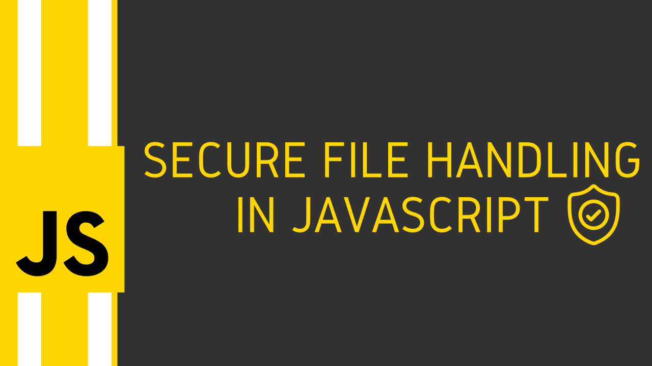 Secure File Handling in JavaScript: Best Practices Secure File Handling in JavaScript: Best Practices