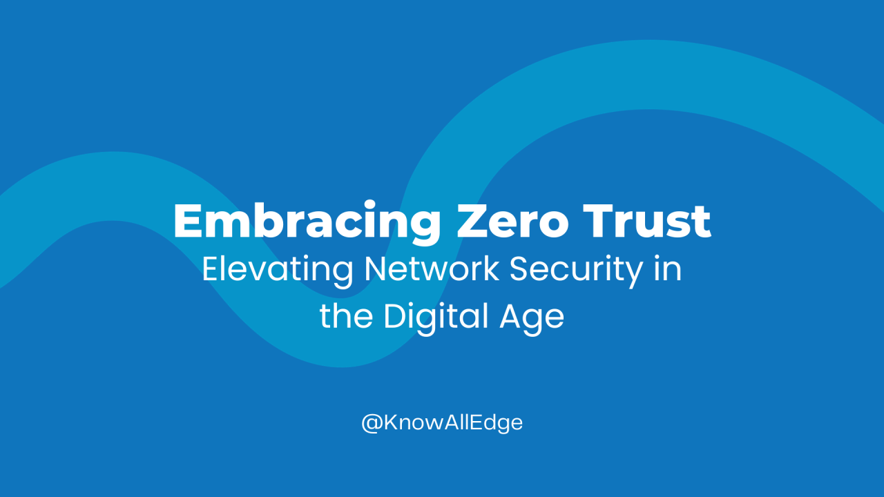 Embracing Zero Trust: Elevating Network Security in the Digital Age Embracing Zero Trust: Elevating Network Security in the Digital Age