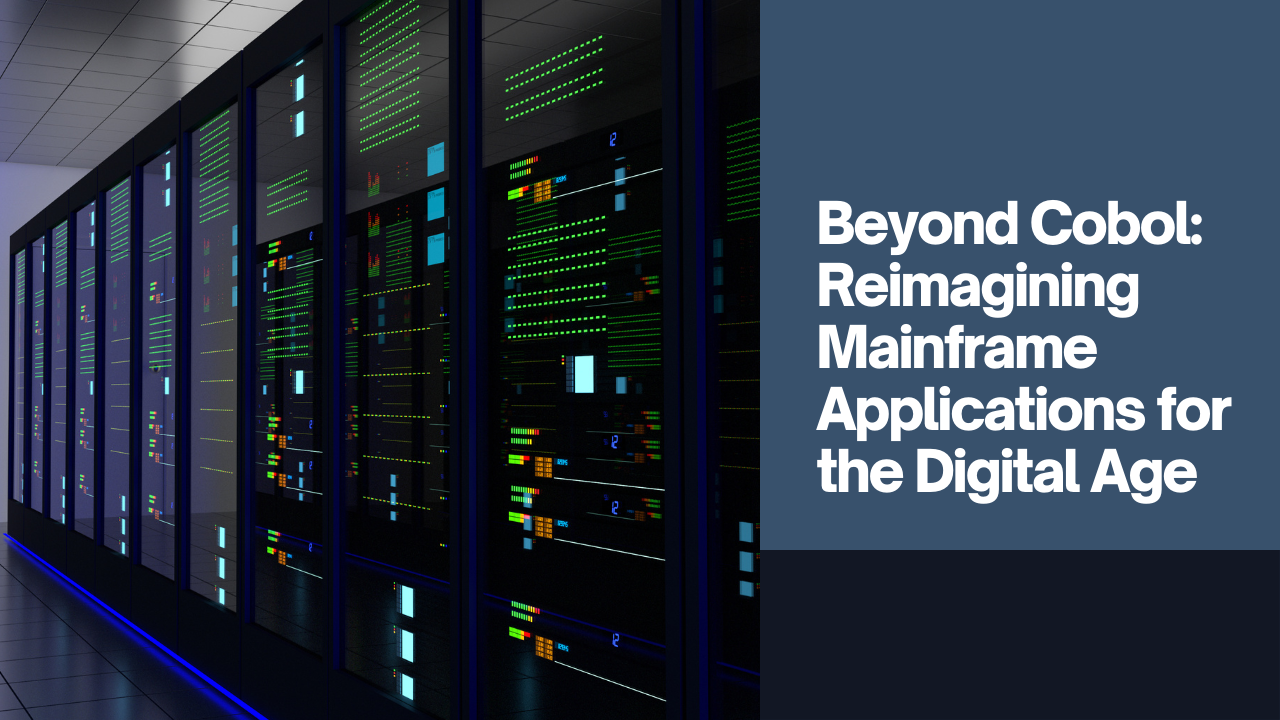 Beyond COBOL: Reimagining Mainframe Applications for the Digital Age Beyond COBOL: Reimagining Mainframe Applications for the Digital Age