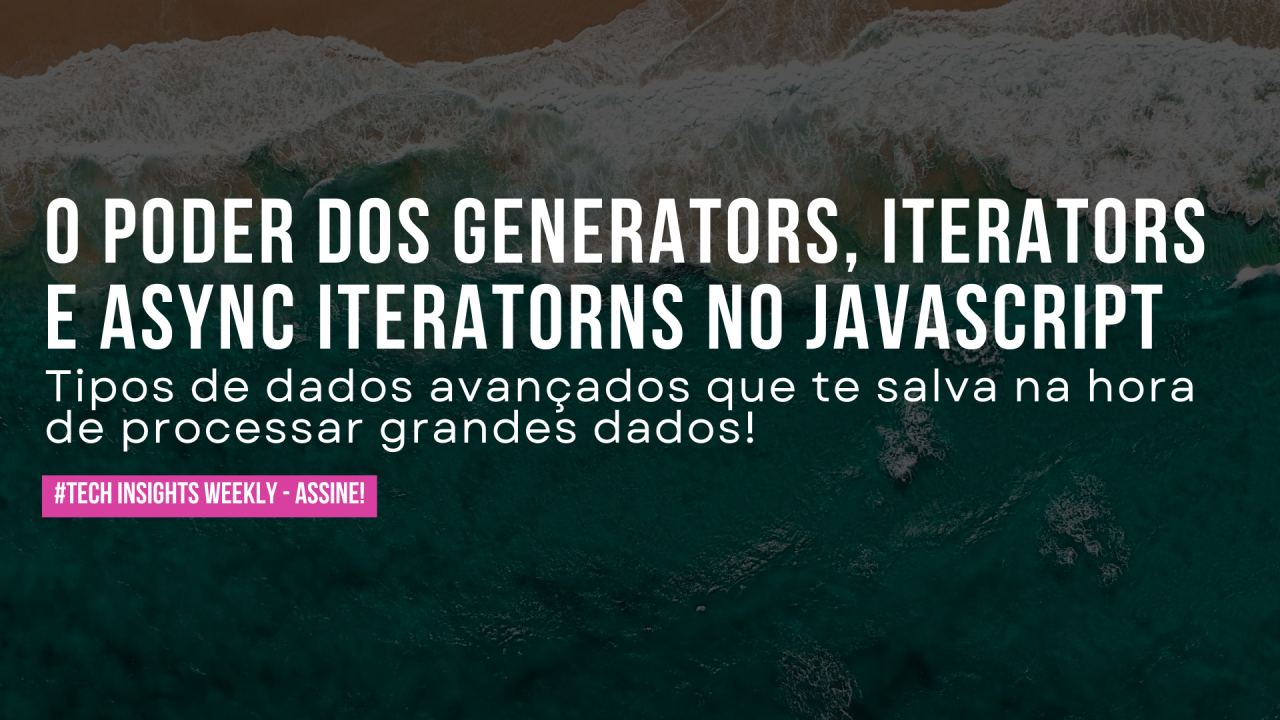 O Poder dos Generators, Iterators e Async Iteratorns no JavaScript O Poder dos Generators, Iterators e Async Iteratorns no JavaScript