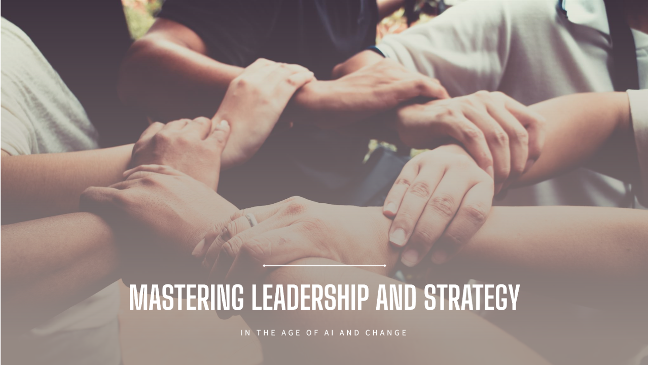 Mastering Leadership & Strategy in the Age of AI and Change Mastering Leadership & Strategy in the Age of AI and Change