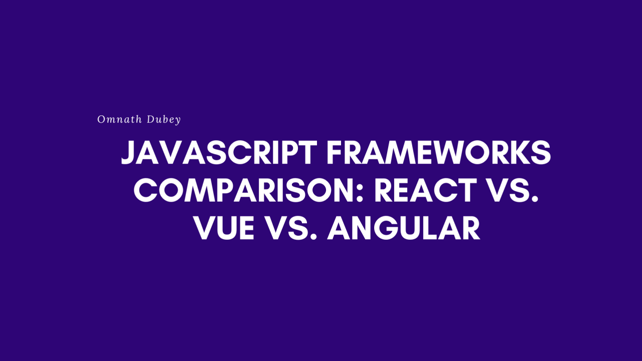 JavaScript Frameworks Comparison: React vs. Vue vs. Angular JavaScript Frameworks Comparison: React vs. Vue vs. Angular