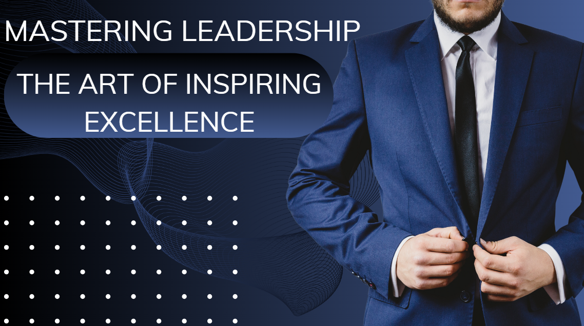 Mastering Leadership: The Art of Inspiring Excellence Mastering Leadership: The Art of Inspiring Excellence