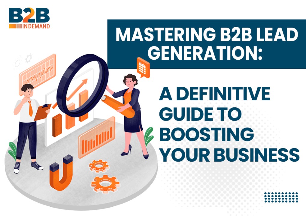 Mastering B2B Lead Generation: A Definitive Guide to Boosting Your Business Mastering B2B Lead Generation: A Definitive Guide to Boosting Your Business